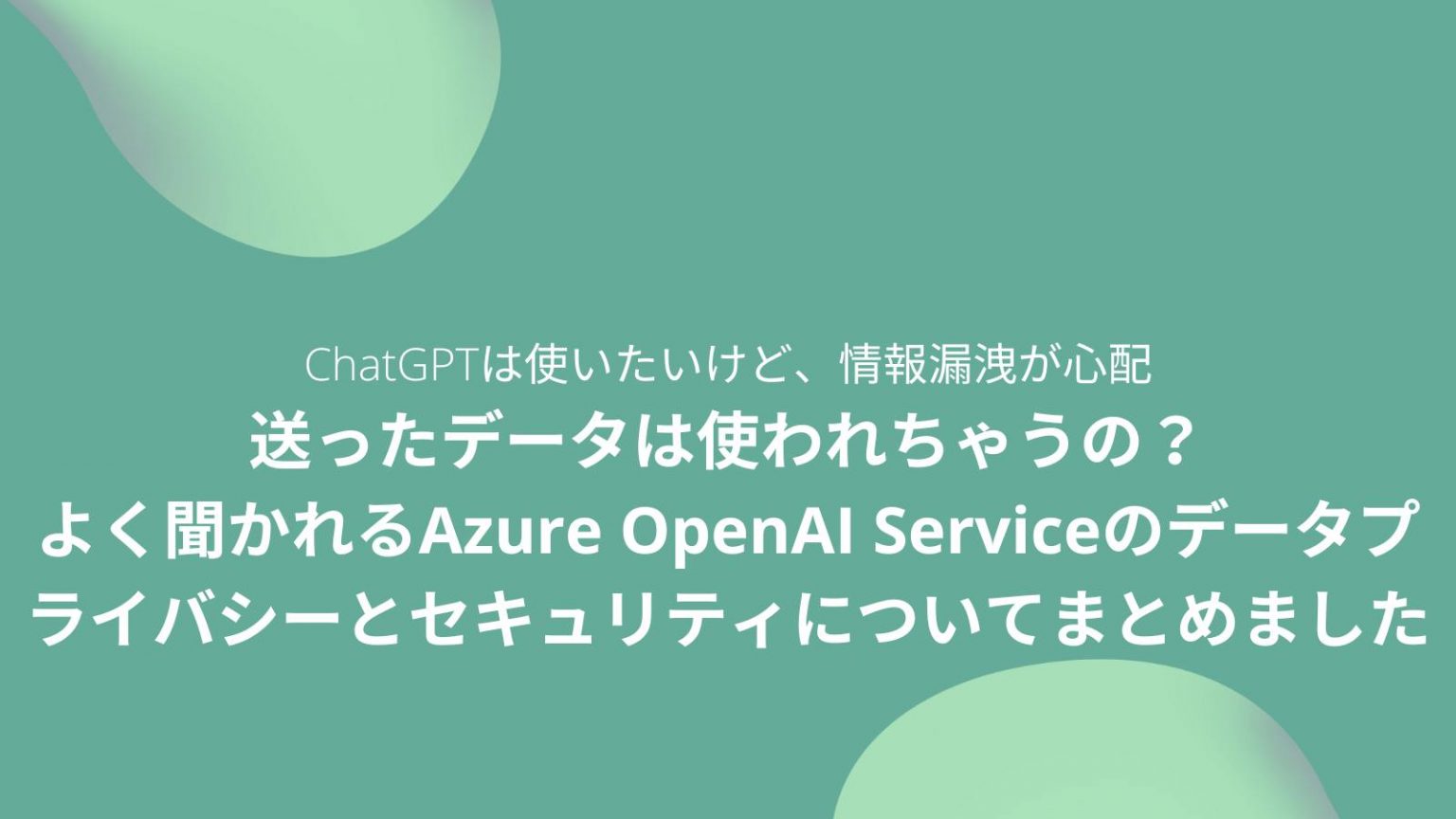 送ったデータは使われちゃうの？よく聞かれるAzure OpenAI Serviceのデータプライバシーとセキュリティについてまとめました。 – ナレコムAzureレシピ | AIに強い情報サイト